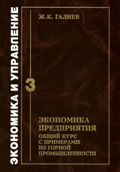 Галиев Ж. К. "Экономика предприятия. Общий курс с примерами из горной промышленности."