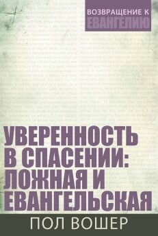 Уверенность в спасении: ложная и евангельская. Пол Вошер. Возвращение к евангелию.