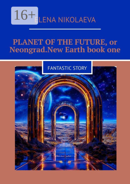Planet of the Future, or Neongrad. New Earth. Book one. Fantastic story [Цифровая книга]
