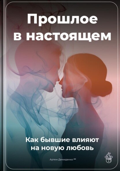 Прошлое в настоящем: Как бывшие влияют на новую любовь [Цифровая книга]