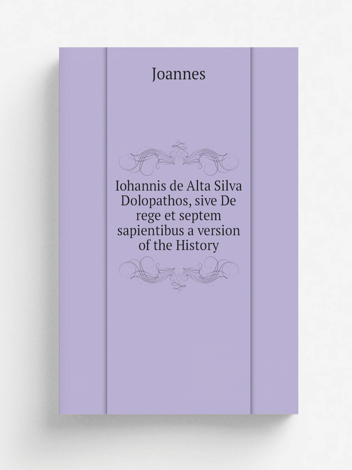 Iohannis de Alta Silva Dolopathos, sive De rege et septem sapientibus a version of the History | Joannes | 1873 | Репринт