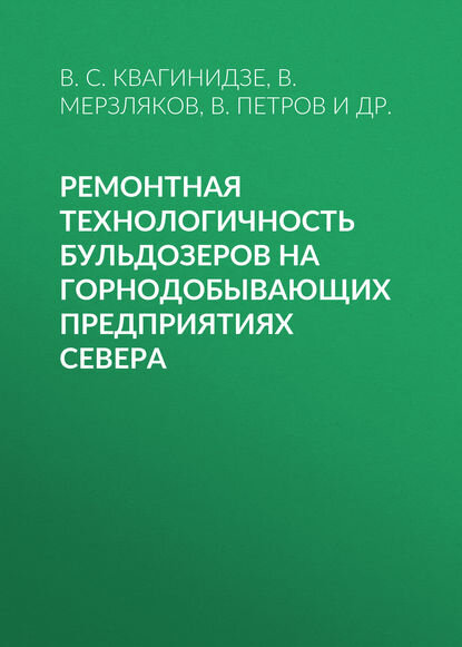 Ремонтная технологичность бульдозеров на горнодобывающих предприятиях Севера [Цифровая книга]