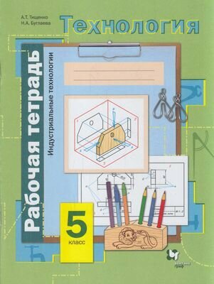 Рабочая тетрадь 5 класс ФГОС Тищенко А. Т, Буглаева Н. А. Технология. Индустриальные технологии (Линия УМК под