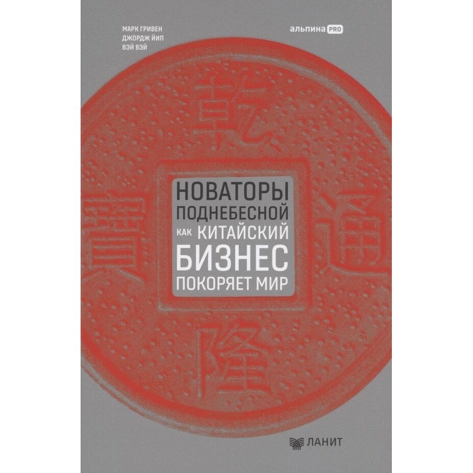 Книга Альпина Паблишер Новаторы Поднебесной. Как китайский бизнес покоряет мир. 2022 год, Гривен М, Йип Д