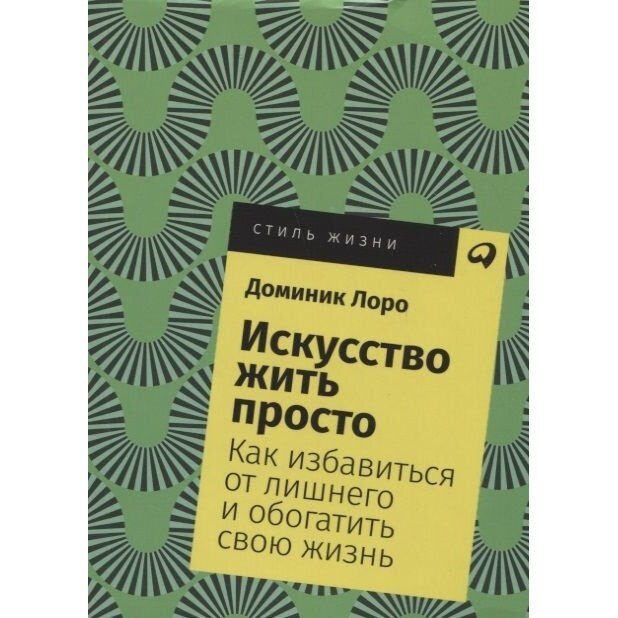 Книга Альпина Паблишер Искусство жить просто. Как избавиться от лишнего и обогатить свою жизнь. 2022 год, Лоро Д.