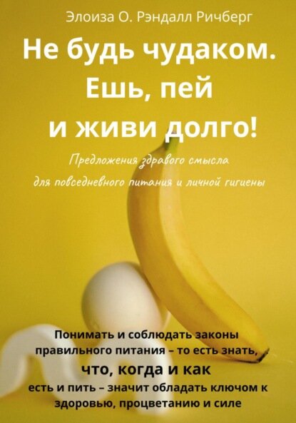 Не будь чудаком, ешь, пей и живи долго. Предложения здравого смысла для повседневного питания и личной гигиены [Цифровая книга]