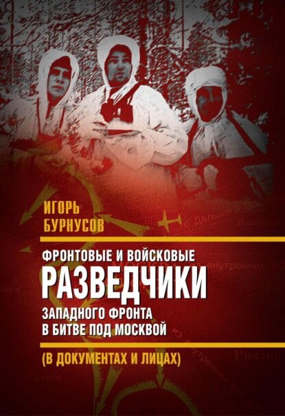 Фронтовые и войсковые разведчики Западного фронта в битве под Москвой (в документах и лицах) [Цифровая книга]