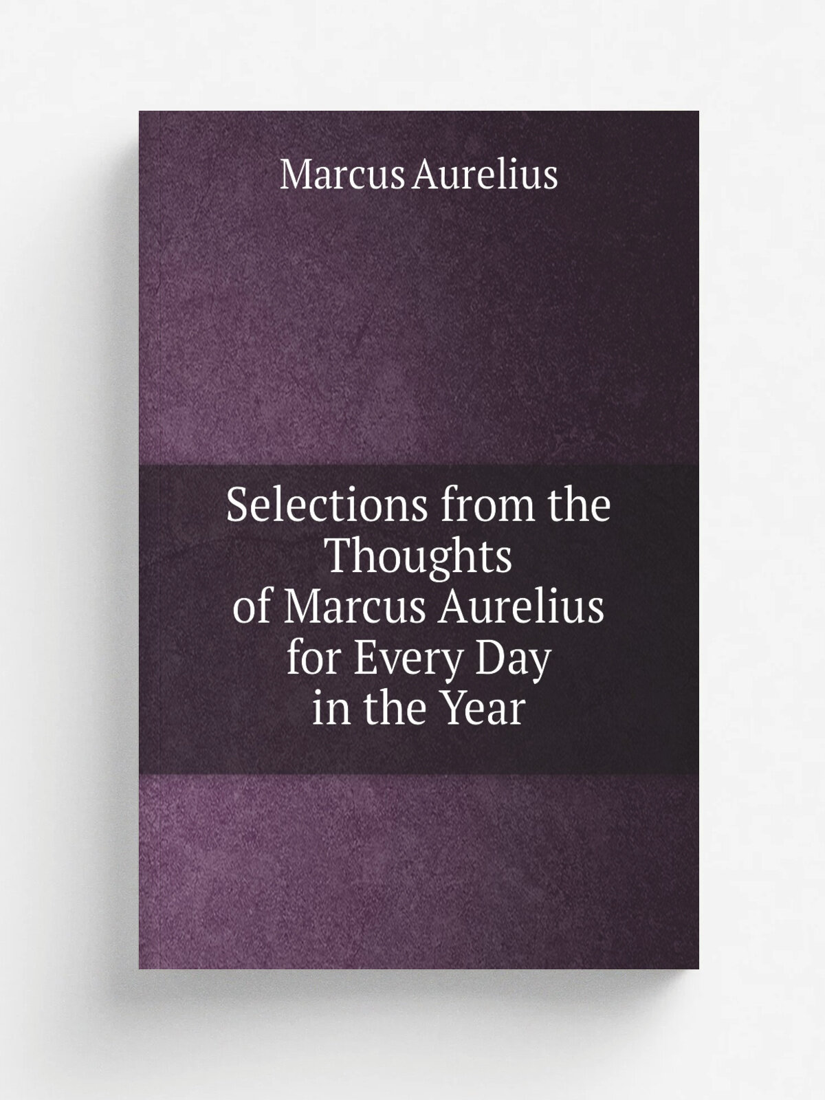 Selections from the Thoughts of Marcus Aurelius for Every Day in the Year