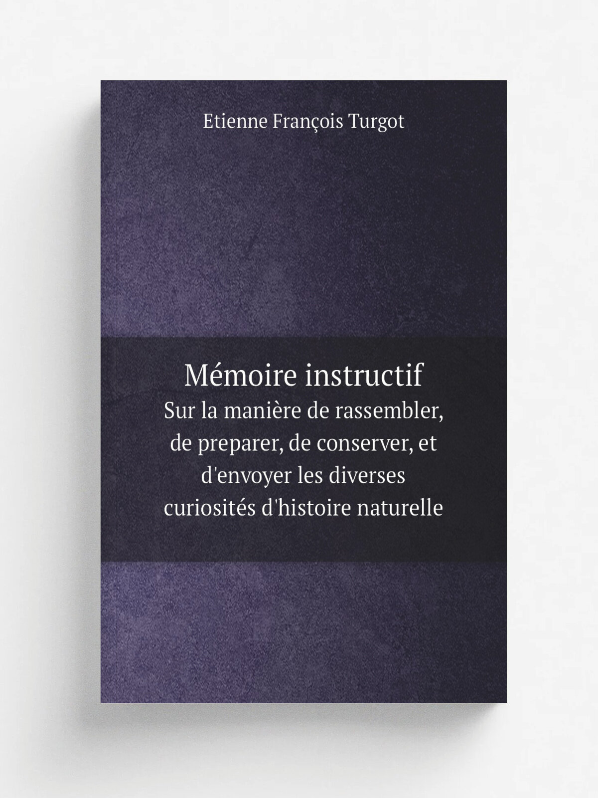 M.moire instructif. Sur la mani.re de rassembler, de preparer, de conserver, et d'envoyer les diverses curiosit.s d'histoire naturelle