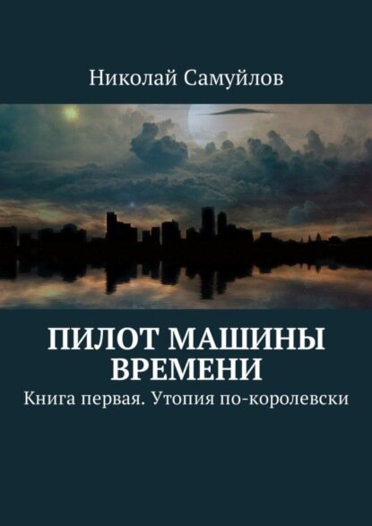 Пилот Машины времени. Книга первая. Утопия по-королевски [Цифровая книга]
