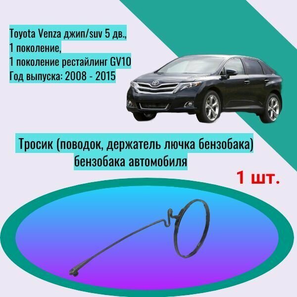 Тросик (поводок, держатель лючка бензобака) бензобака автомобиля Toyota Venza джип/suv 5 дв, 1 поколение,1 поколение рестайлинг GV10 Год выпуска: 2008 - 2015