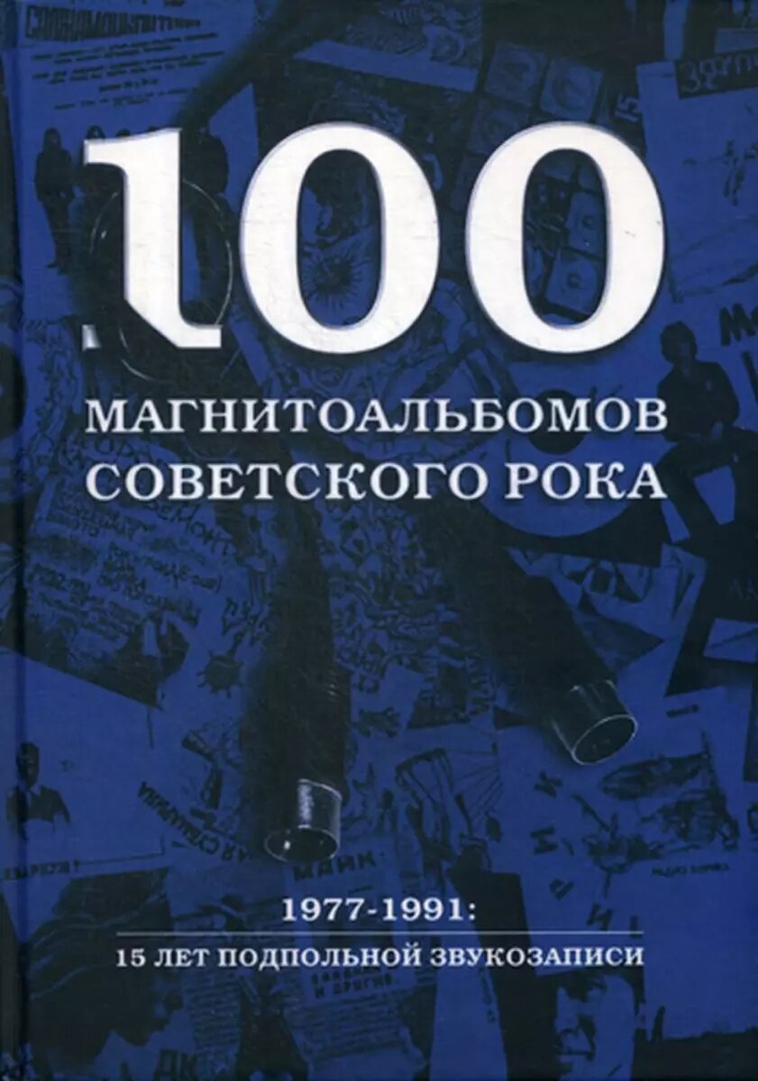 100 магнитоальбомов советского рока. 1977-1991: 15 лет подпольной звукозаписи (Александр Кушнир)