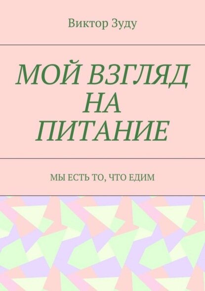 Мой взгляд на питание. Мы есть то, что едим [Цифровая книга]