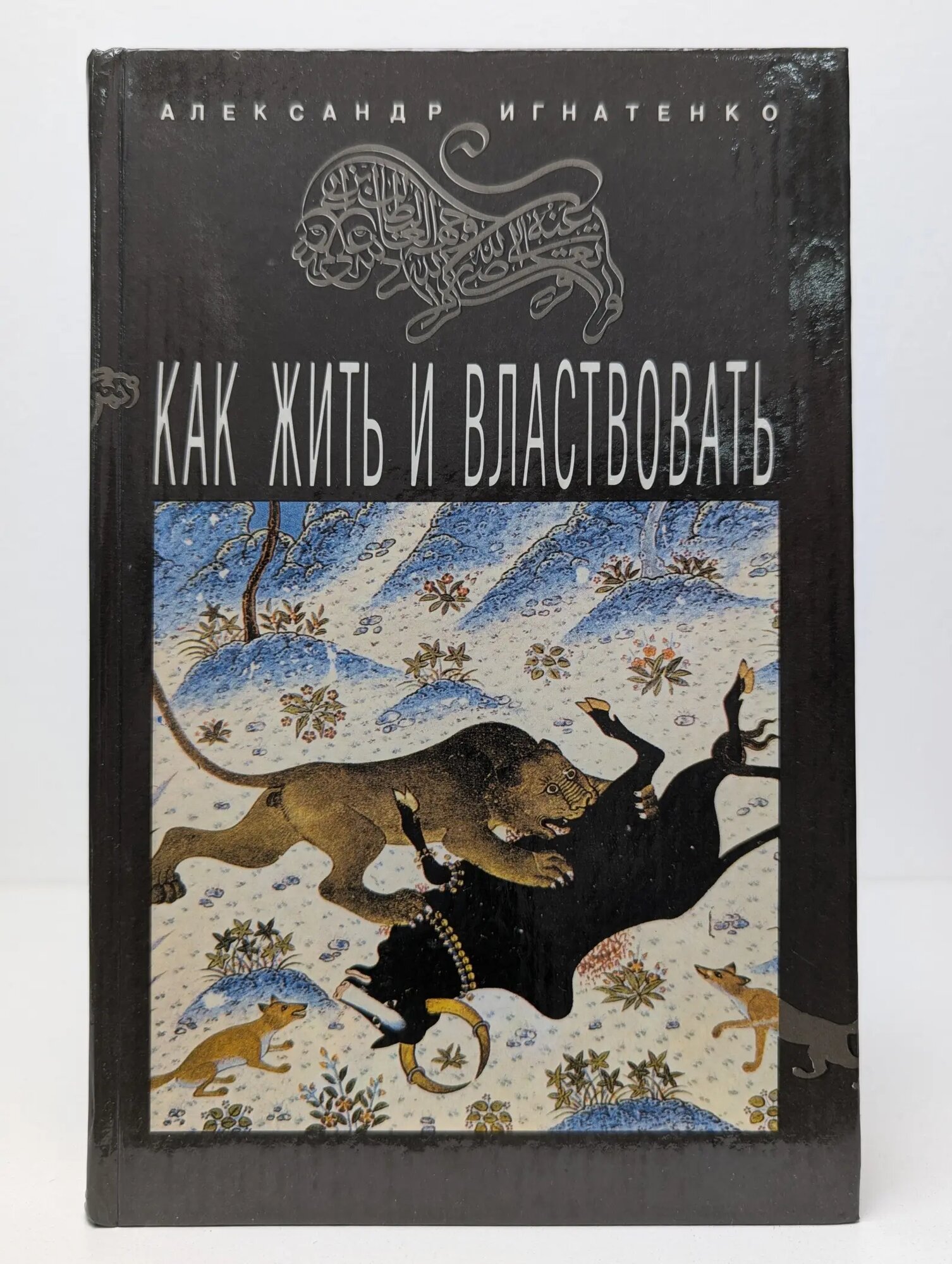 Как жить и властвовать. Секреты успеха, добытые в старинных арабских назиданиях правителям Игнатенко Александр Александрович 1994