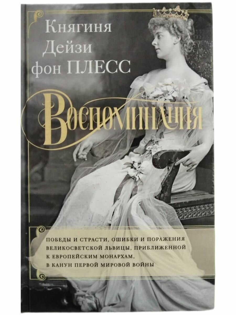 Воспоминания. Победы и страсти, ошибки и поражения великосветской львицы, приближенной к европейским монархам."