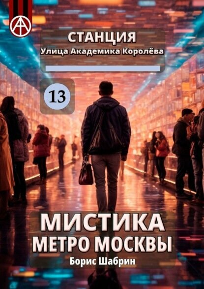 Станция Улица Академика Королёва 13. Мистика метро Москвы [Цифровая книга]