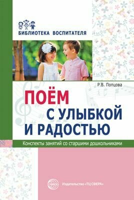 Поем с улыбкой и радостью. Конспекты занятий со старшими дошкольниками. Музыкальное развитие. Попцова Р. В. Библиотека воспитателя