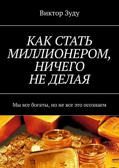 КАК стать миллионером, ничего НЕ делая. Мы все богаты, но не все это осознаем [Цифровая книга]
