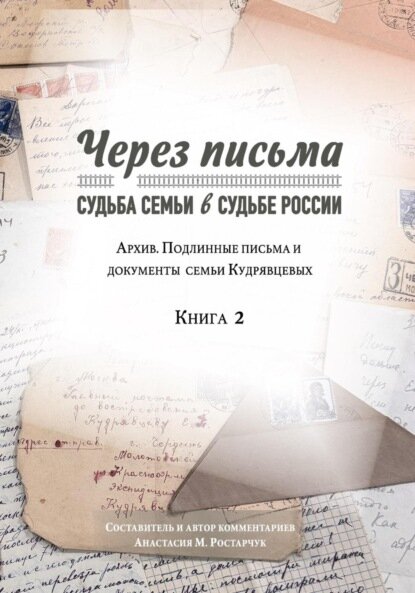 Через письма. Судьба семьи в судьбе России. Архив. Подлинные письма и документы семьи Кудрявцевых. Книга 2 [Цифровая книга]
