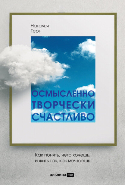 Осмысленно, творчески, счастливо. Как понять, чего хочешь, и жить так, как мечтаешь [Цифровая книга]