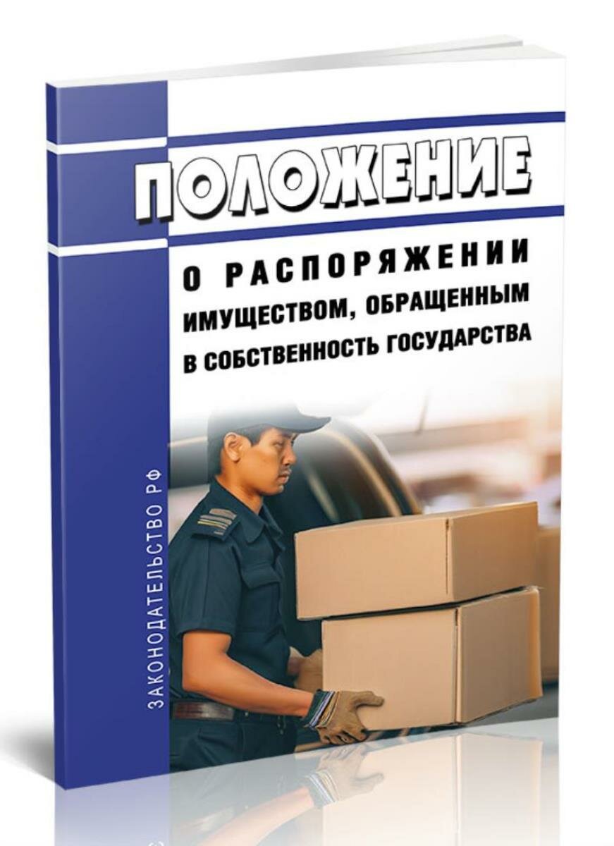 Положение о распоряжении имуществом, обращенным в собственность государства 2025 год. Последняя редакция