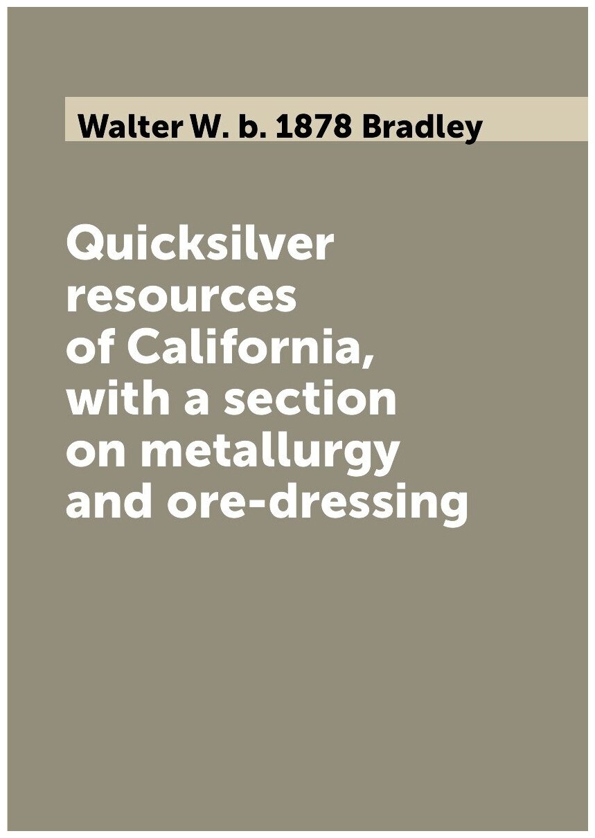 Quicksilver resources of California, with a section on metallurgy and ore-dressing