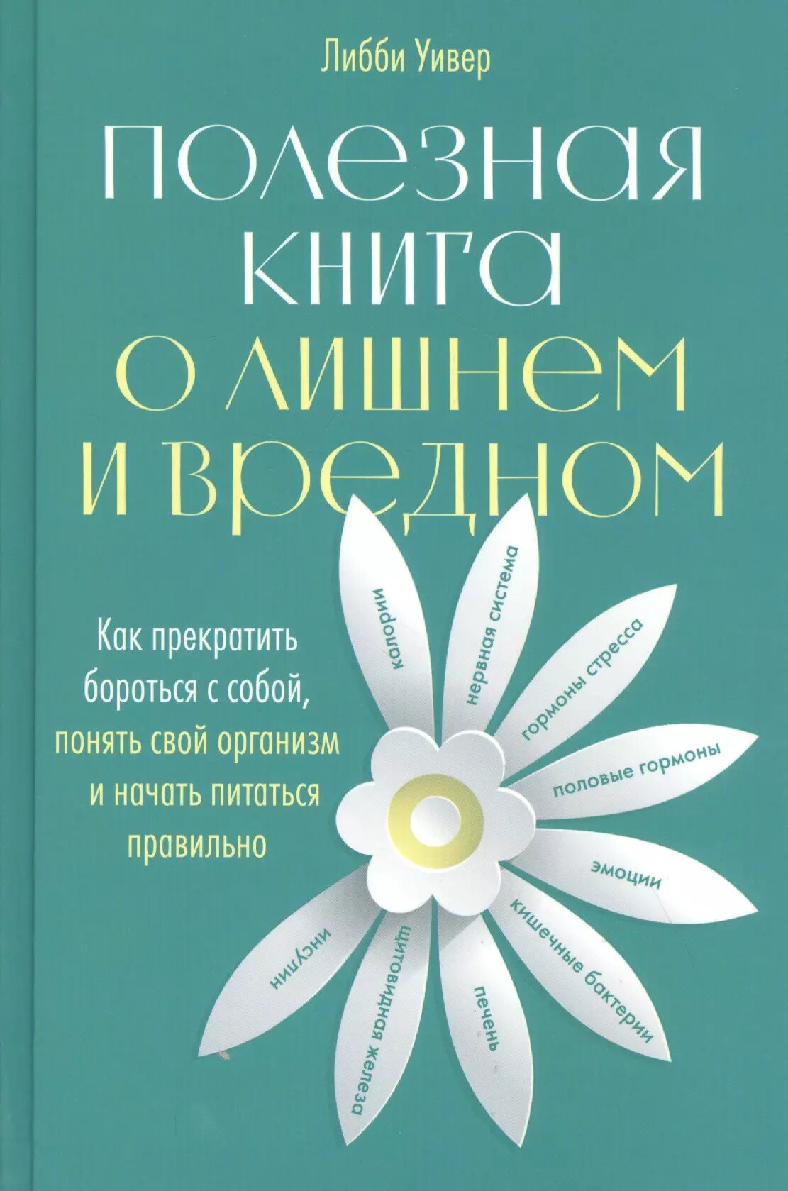 Полезная книга о лишнем и вредном: Как прекратить бороться с собой, понять свой организм и начать питаться правильно (Либби Уивер)