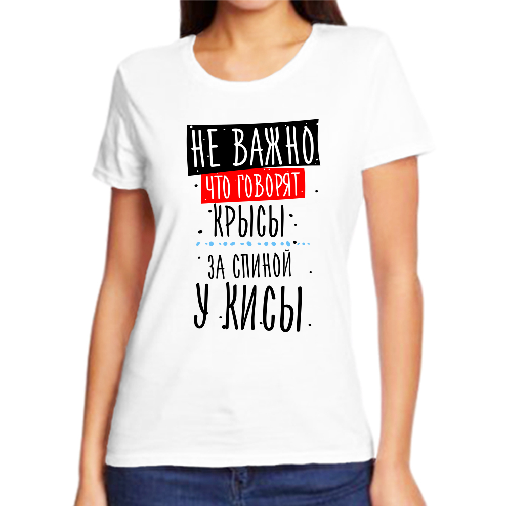 Футболка не важно что говорят крысы за спиной у кисы