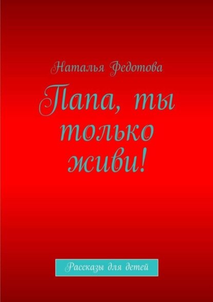 Папа, ты только живи! Рассказы для детей [Цифровая книга]