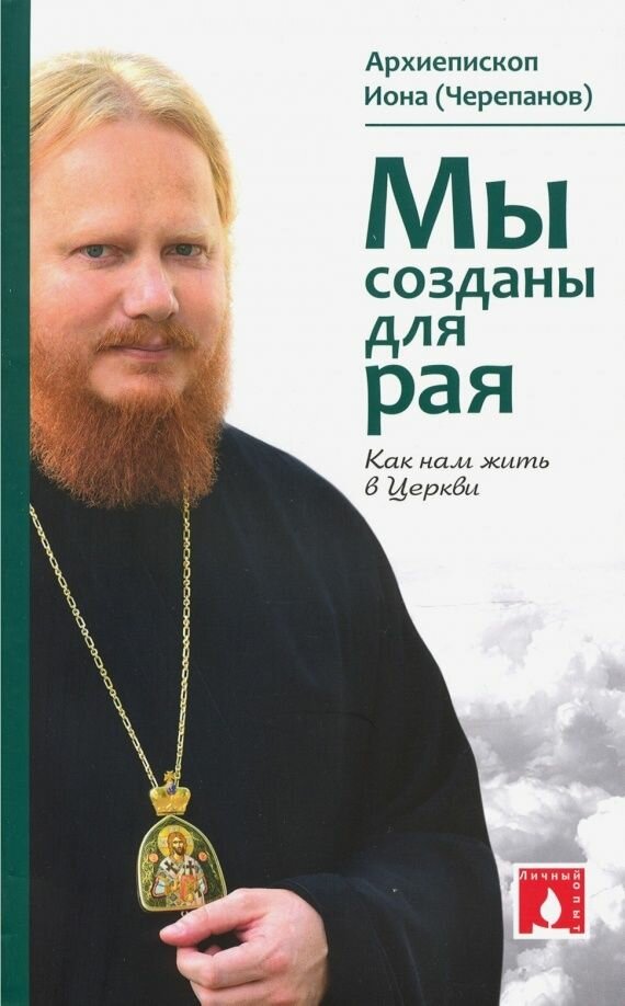 Книга Свято-Елисаветинский монастырь Мы созданы для рая. Как нам жить в Церкви. 2019 год, Иона (Черепанов), архиепископ