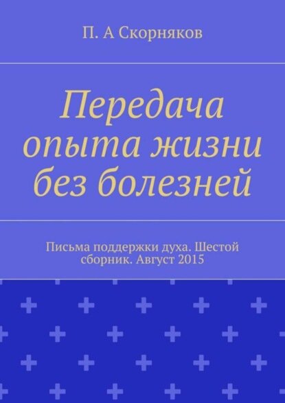 Передача опыта жизни без болезней. Письма поддержки духа. Шестой сборник. Август 2015 [Цифровая книга]