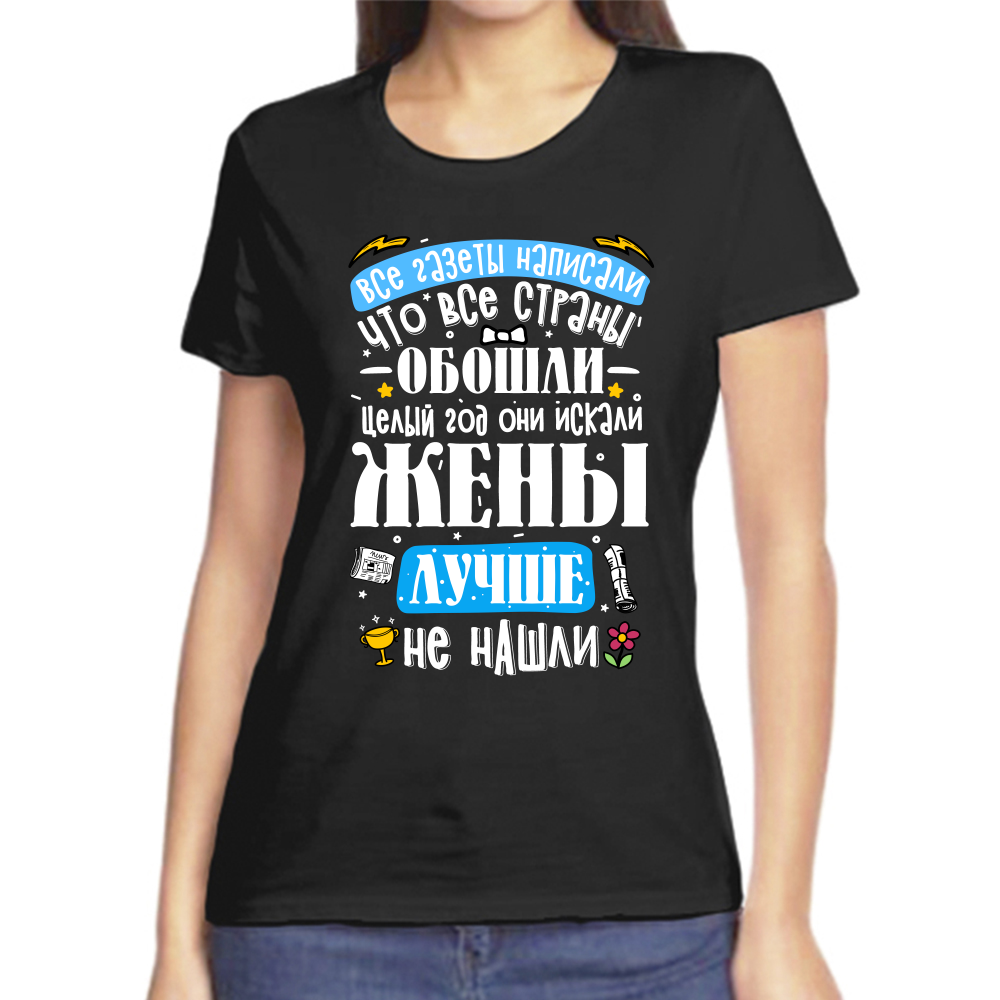 Футболка все газеты написали что все страны обошли целый год они искали жены лучше не нашли