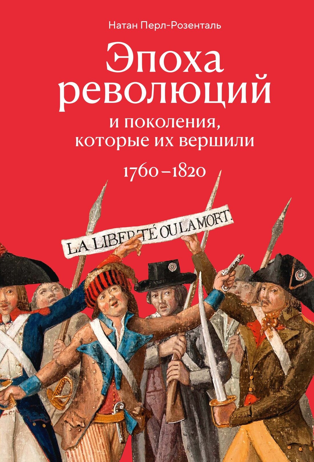 Человек Мыслящий. Идеи, способные изменить мир. Эпоха революций и поколения, которые их вершили: 1760–1820. Перл-Розенталь Натан
