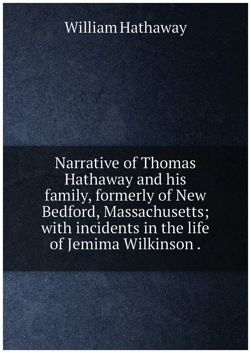 Narrative of Thomas Hathaway and his family, formerly of New Bedford, Massachusetts; with incidents in the life of Jemima Wilkinson .