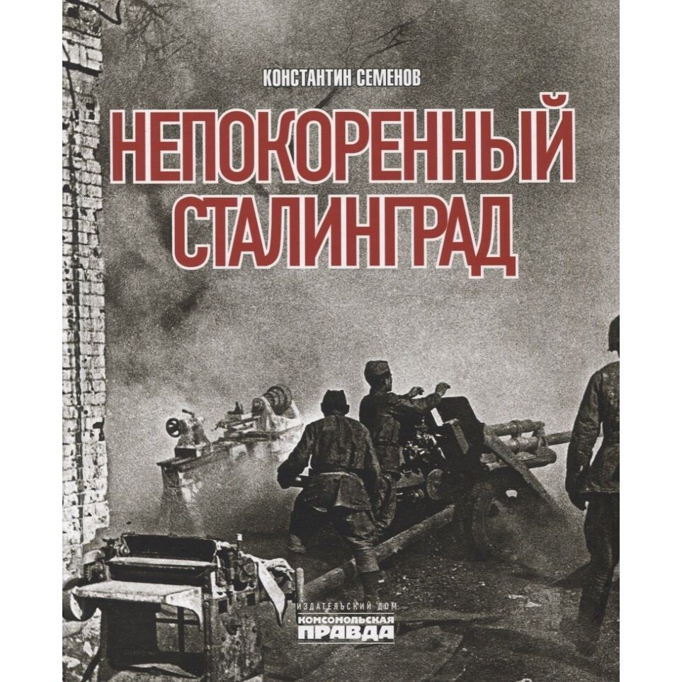 Книга Комсомольская правда Непокоренный Сталинград. 2023 год, Семенов К.
