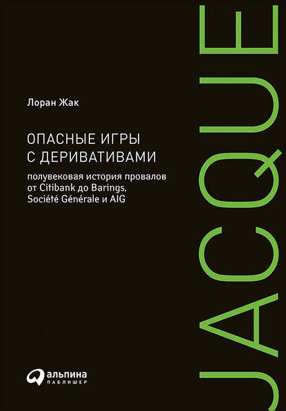 Опасные игры с деривативами: Полувековая история провалов от Citibank до Barings, Société Générale и AIG [Цифровая книга]
