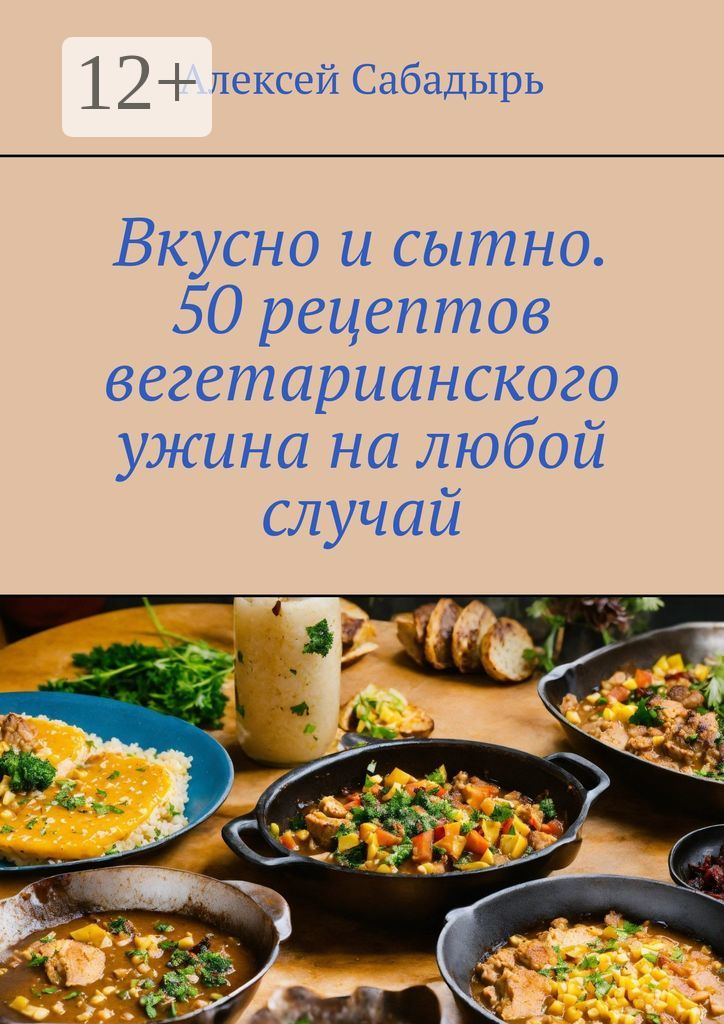 Вкусно и сытно. 50 рецептов вегетарианского ужина на любой случай
