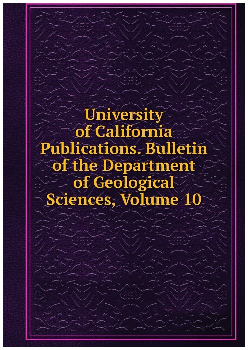 University of California Publications. Bulletin of the Department of Geological Sciences, Volume 10