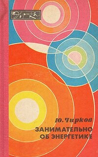 Занимательно об энергетике. Эврика. Чирков Юрий Георгиевич