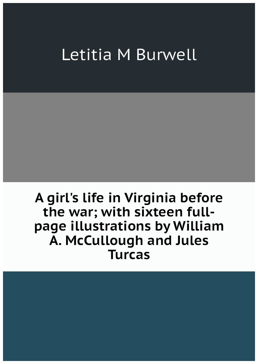 A girl's life in Virginia before the war; with sixteen full-page illustrations by William A. McCullough and Jules Turcas
