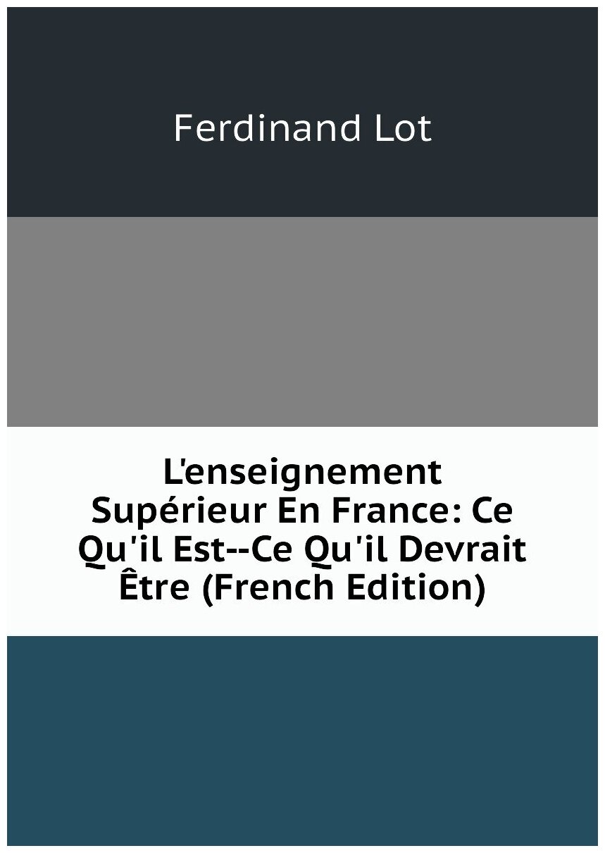 L'enseignement Supérieur En France: Ce Qu'il Est--Ce Qu'il Devrait Être (French Edition)