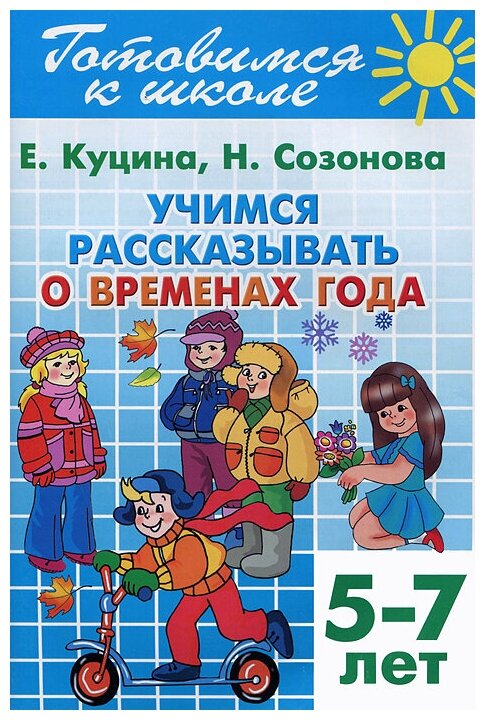 ГотовимсяКШк(Литур)(о) Учимся рассказывать о временах года Д/детей 5-7 лет (Куцина Е, Созонова Н, Хрушкова Н.)