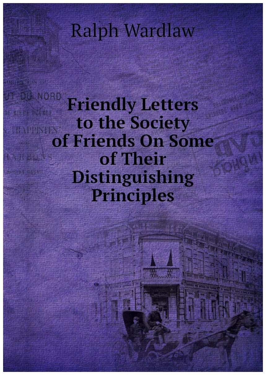Friendly Letters to the Society of Friends On Some of Their Distinguishing Principles