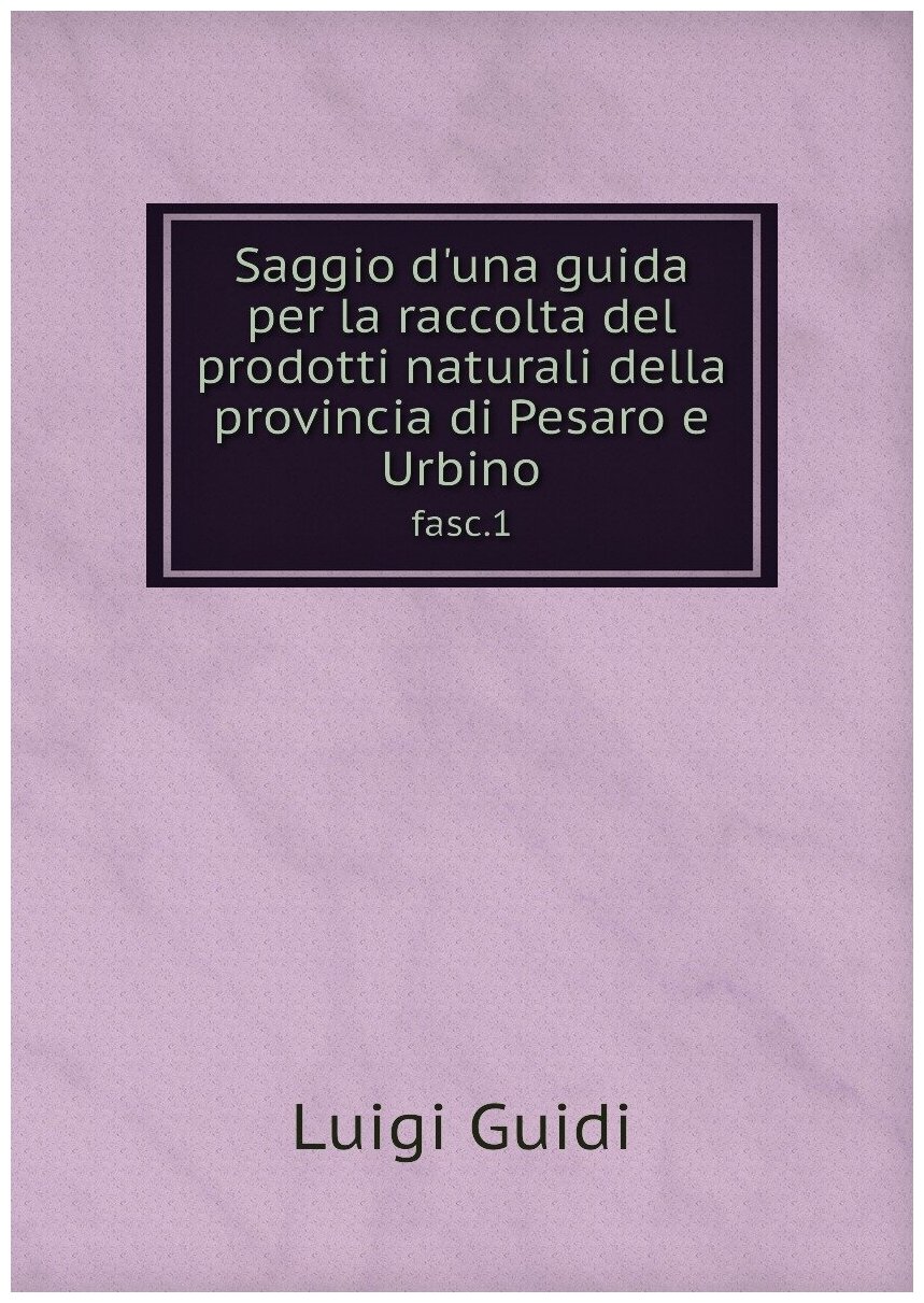 Saggio d'una guida per la raccolta del prodotti naturali della provincia di Pesaro e Urbino. fasc.1