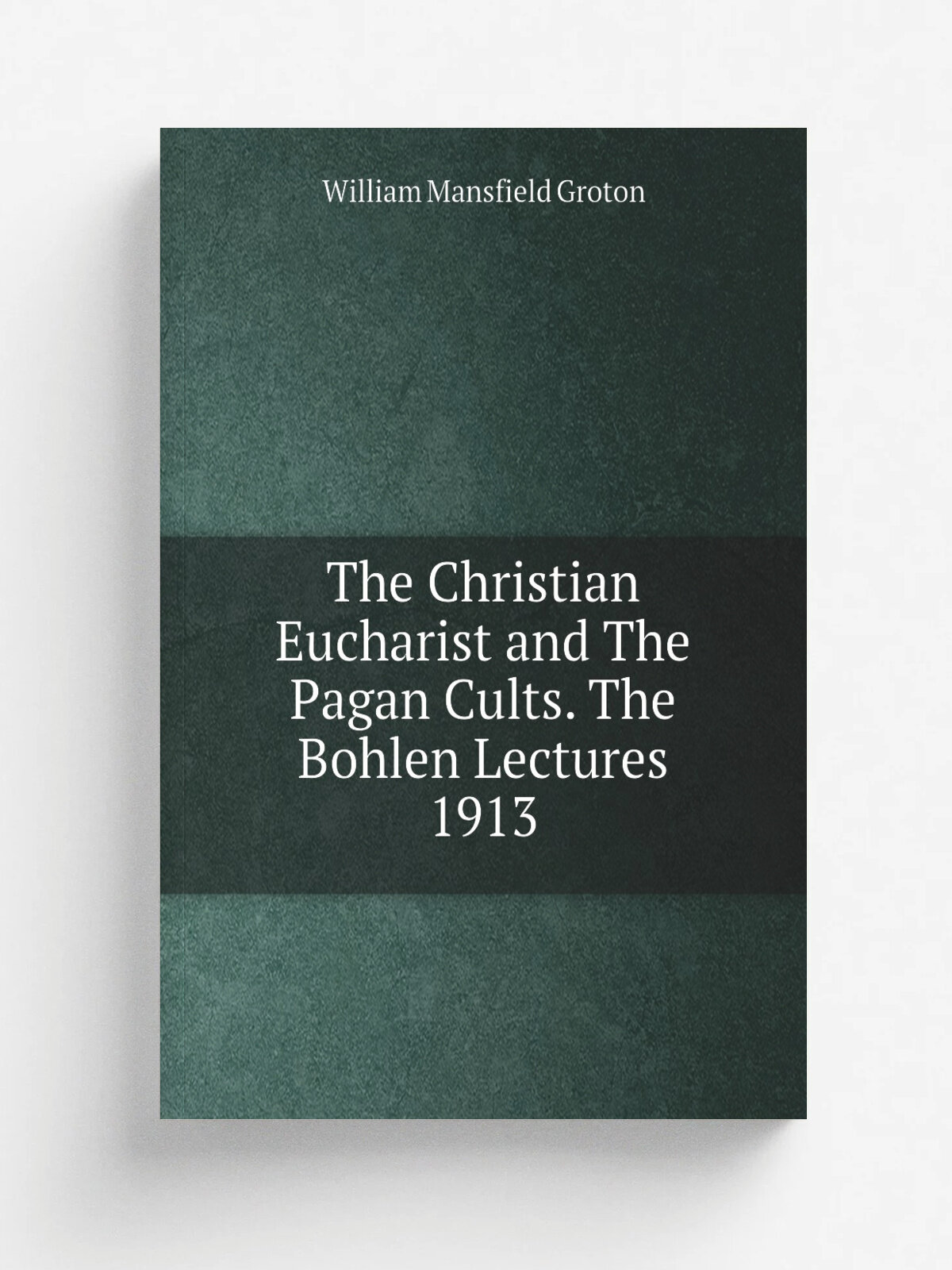 The Christian Eucharist and The Pagan Cults. The Bohlen Lectures 1913