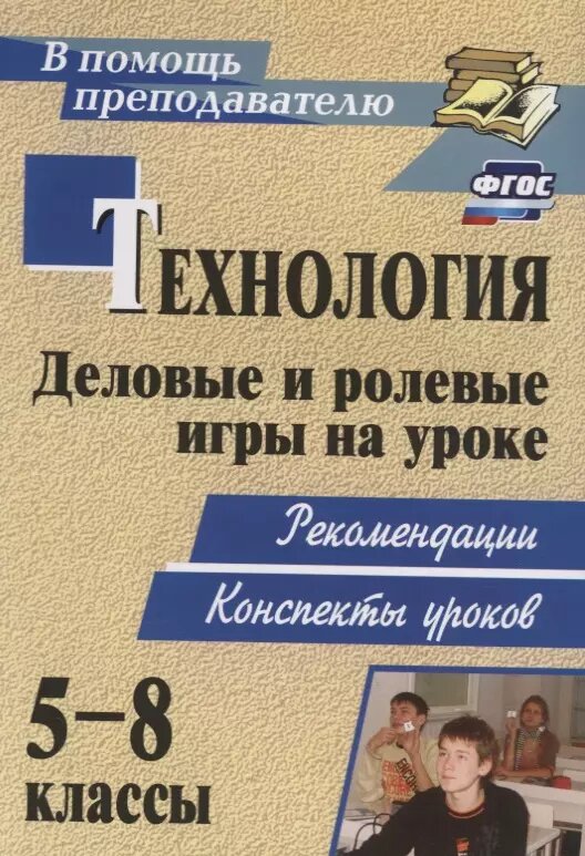 Технология. 5-8 классы. Деловые и ролевые игры на уроке. Рекомендации, конспекты уроков / Сергей Шурупов