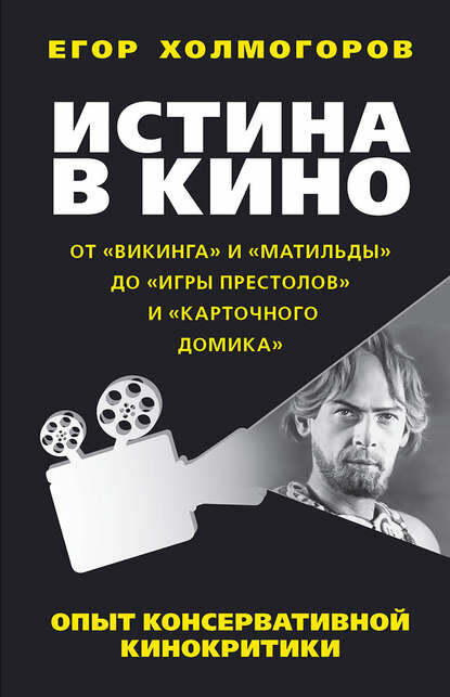 Истина в кино. Опыт консервативной кинокритики. От «Викинга» и «Матильды» до «Игры престолов» и «Карточного домика» [Цифровая книга]