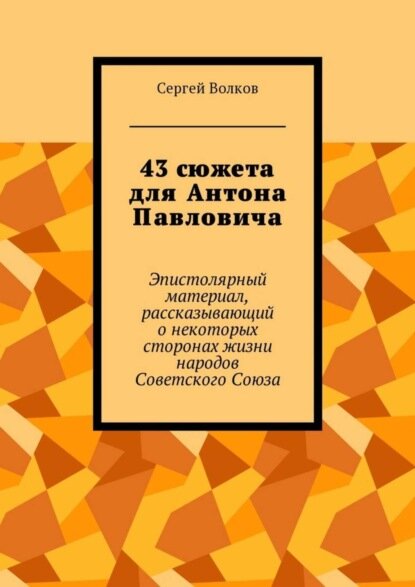 43 сюжета для Антона Павловича. Эпистолярный материал, рассказывающий о некоторых сторонах жизни народов Советского Союза [Цифровая книга]
