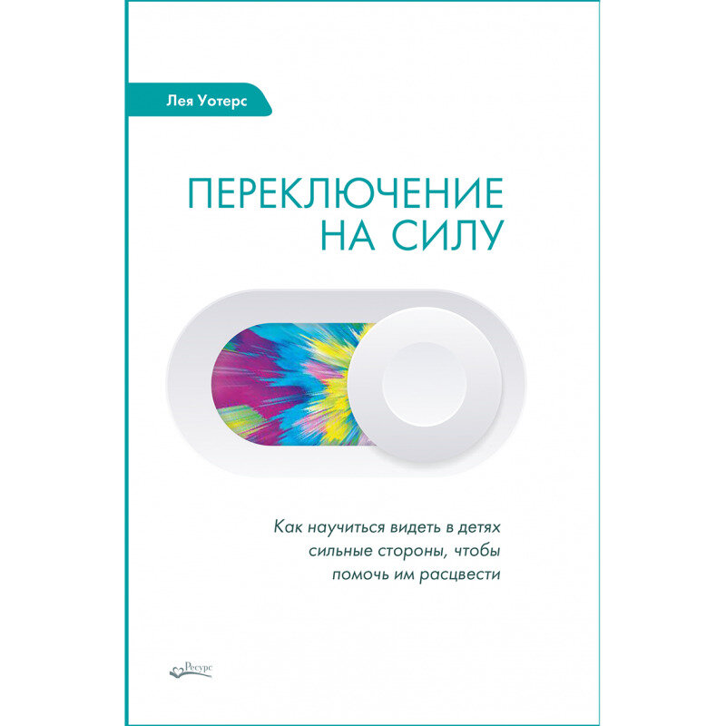 Переключение на силу. Как научиться видеть в детях сильные стороны, чтобы помочь им расцвести