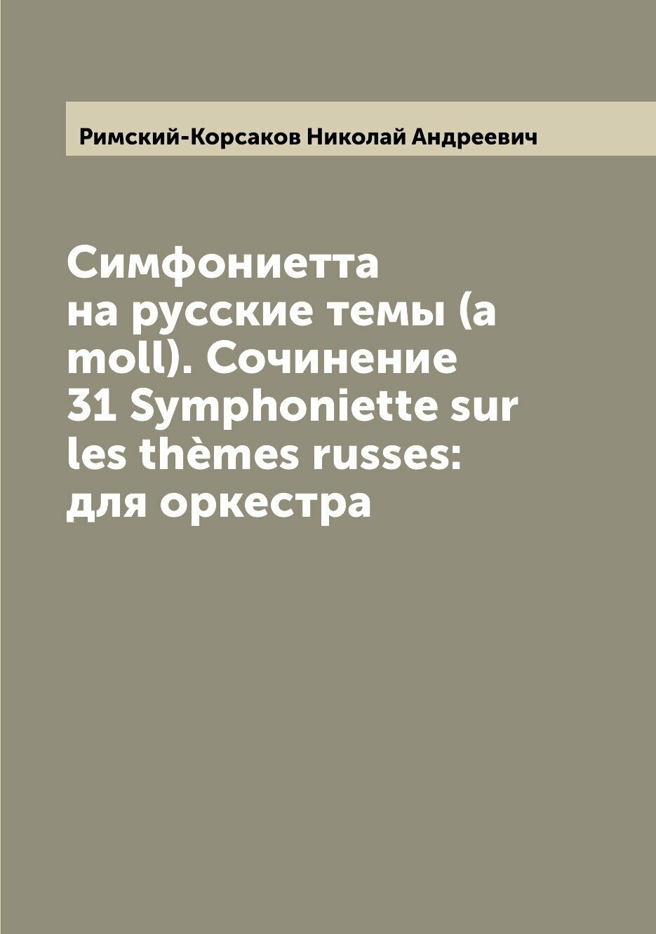 Симфониетта на русские темы (a moll). Сочинение 31 Symphoniette sur les thèmes russes: для оркестра